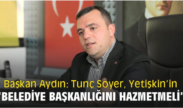 Başkan Aydın: “Tunç Soyer, İsmail Yetişkin’i Belediye başkanlığını ... Başkan Aydın: “Tunç Soyer, İsmail Yetişkin’i Belediye başkanlığını ...